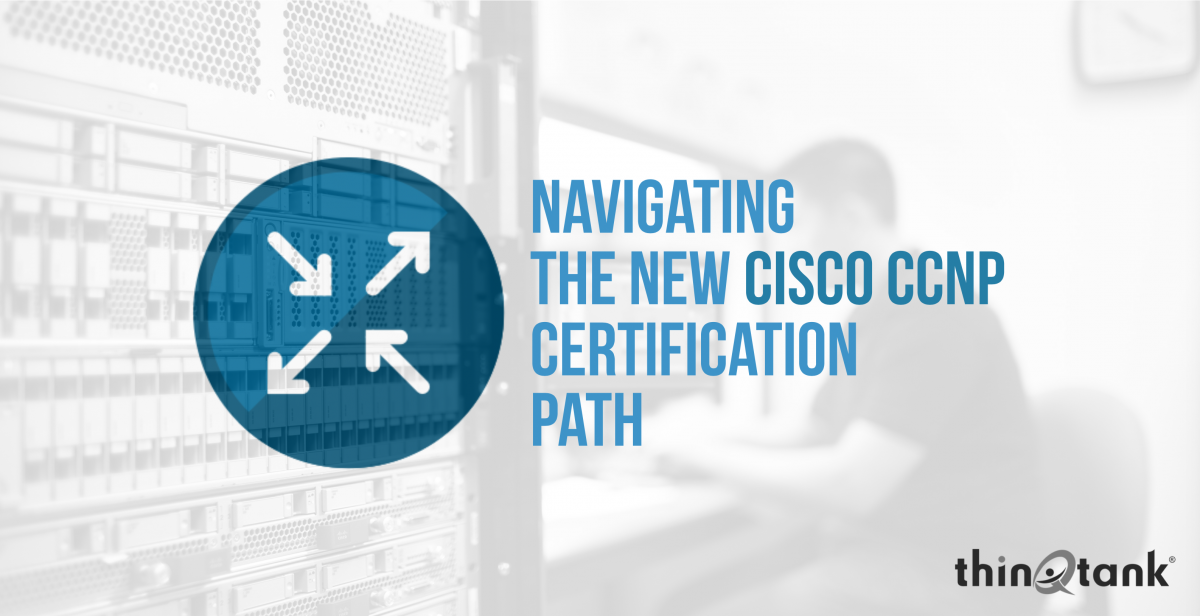 Navigating The New Cisco CCNP Certification Path | thinQtank® Learning